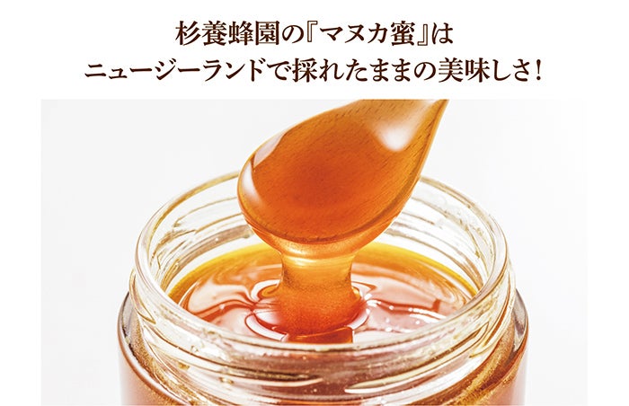 杉養蜂園の 『マヌカ蜜』 は、栄養成分を壊さないよう採蜜から瓶詰まで高い熱を加えないことを徹底しています。採れたままの味わいで、後味爽やかです。